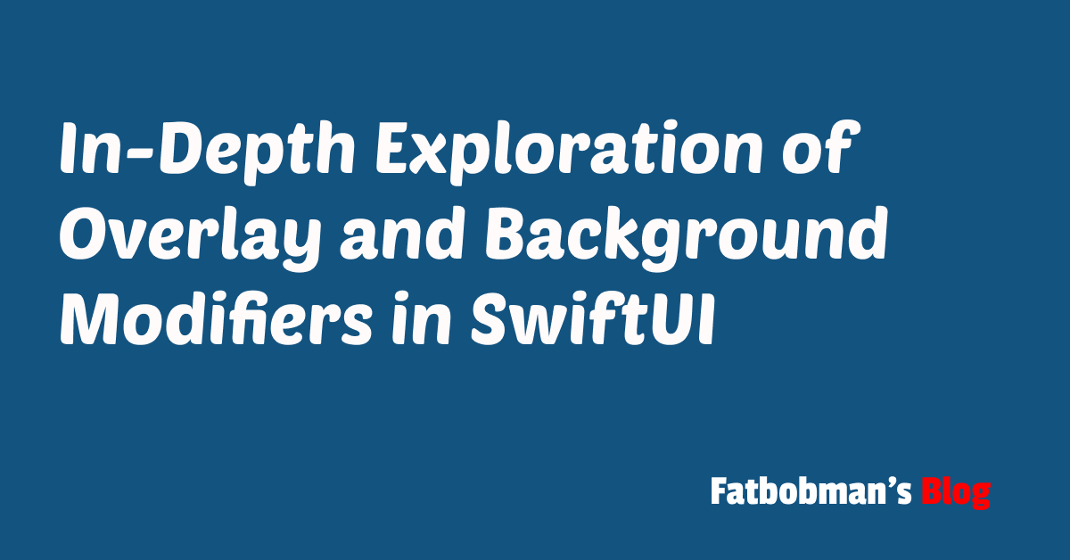 In-Depth Exploration of Overlay and Background Modifiers in SwiftUI