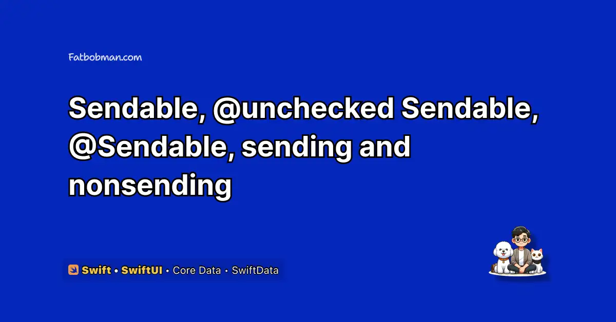 Swift 6 - Sendable, @unchecked Sendable, @Sendable, sending and nonsending